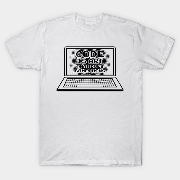 Code Is Art That Does Something Computer Nerd Geeks T Shirts And Ts Coder T Shirt